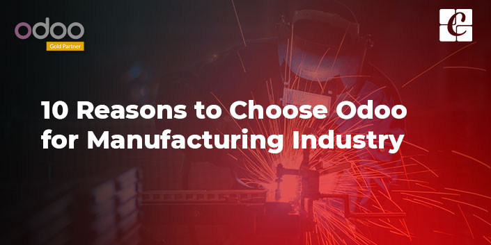 10 Reasons to Choose Odoo for Manufacturing Industry 10 Reasons to Choose Odoo for Manufacturing Industry