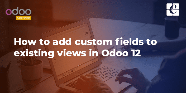 How To Add Custom Fields To Existing Views In Odoo V12