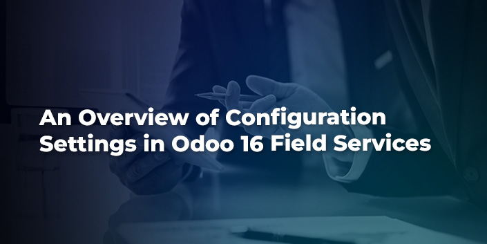 An Overview of Configuration Settings in Odoo16 Field Services