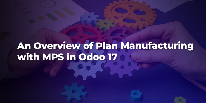 An Overview of Plan Manufacturing with MPS in Odoo 17