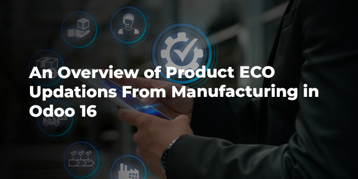 An Overview of Product ECO Updations From Manufacturing in Odoo 16