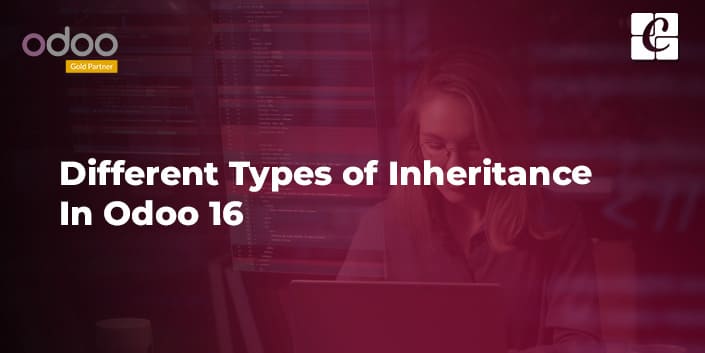 Different Types of Inheritance in Odoo 16 Different Types of Inheritance in Odoo 16