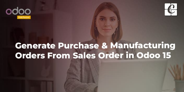 Generate Purchase & Manufacturing Orders From Sales Order in Odoo 15