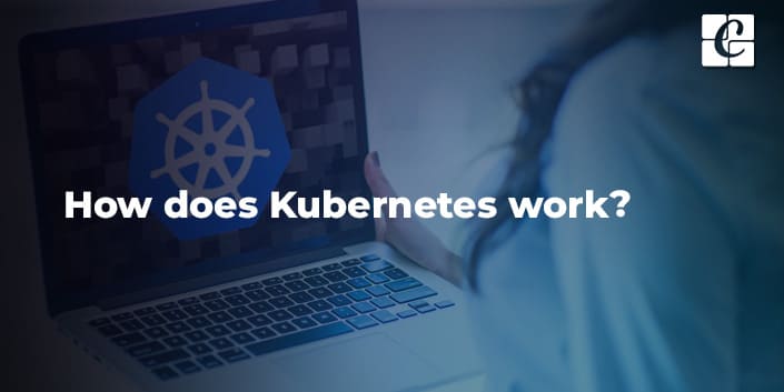 What is Kubernetes container, & How does Kubernetes containers work?