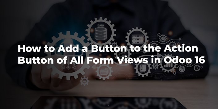 How To Add A Button To The Action Button Of All Form Views In Odoo 16