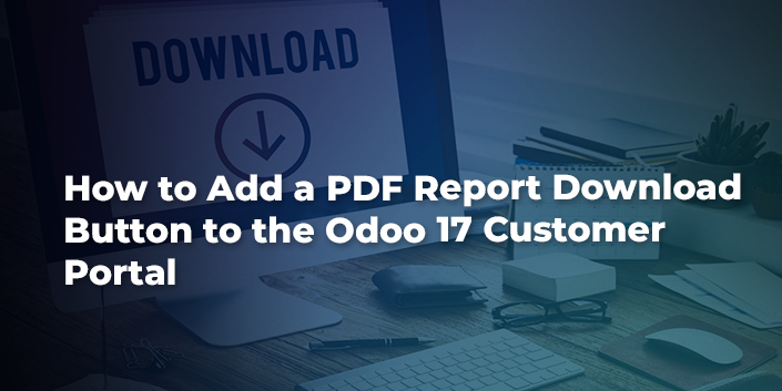 How to Add a PDF Report Download Button to the Odoo 17 Customer Portal