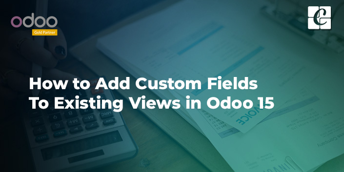 How To Add Custom Fields To Existing Views In Odoo V15