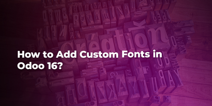 How to Add Custom Fonts in Odoo 16?