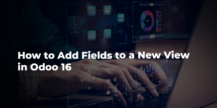 How To Add Fields To A New View In Odoo 16