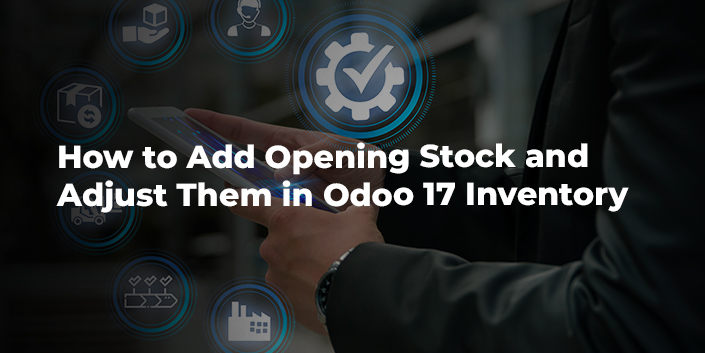 How to Add Opening Stock and Adjust Them in Odoo 17 Inventory