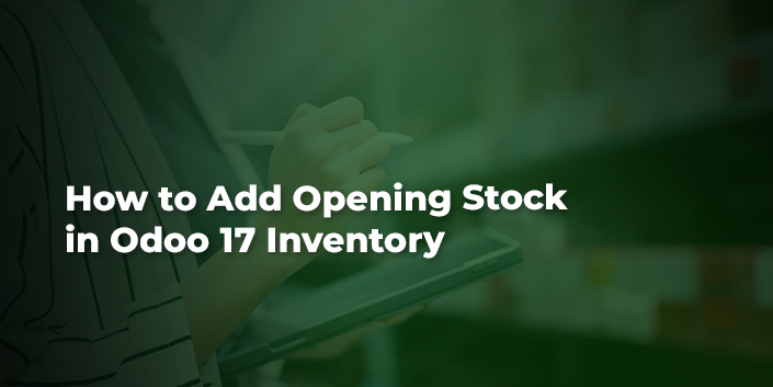 How to Add Opening Stock in Odoo 17 Inventory