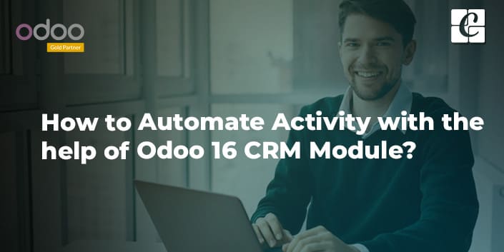 How to Automate Activity with the help of Odoo 16 CRM Module? How to Automate Activity with the help of Odoo 16 CRM Module?