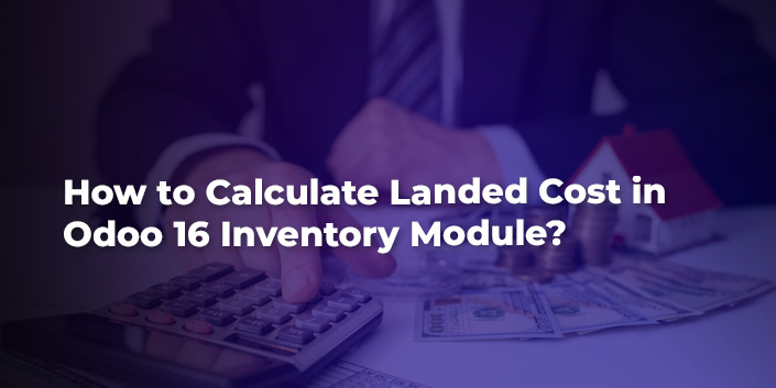 How to Calculate Landed Cost in Odoo 16 Inventory Module