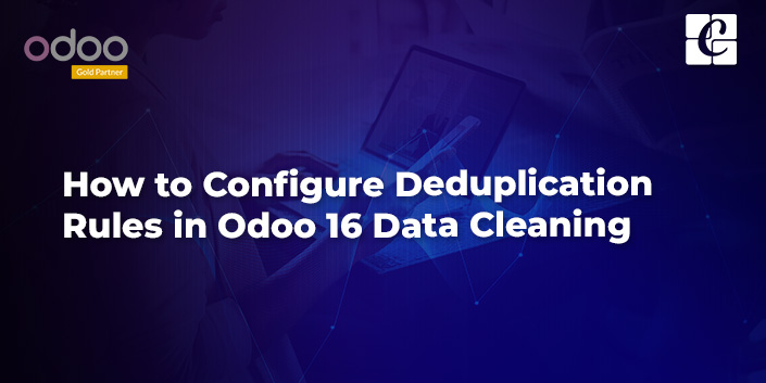 How to Configure Deduplication Rules in Odoo 16 Data Cleaning Module