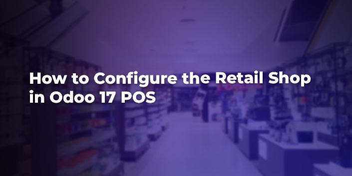 How to Configure the Retail Shop in Odoo 17 POS