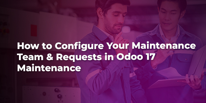 How to Configure Your Maintenance Team & Requests in Odoo 17 Maintenance