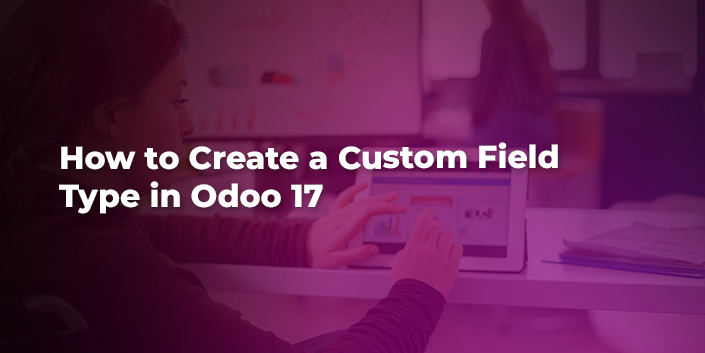 How To Create A Custom Field Type In Odoo 17