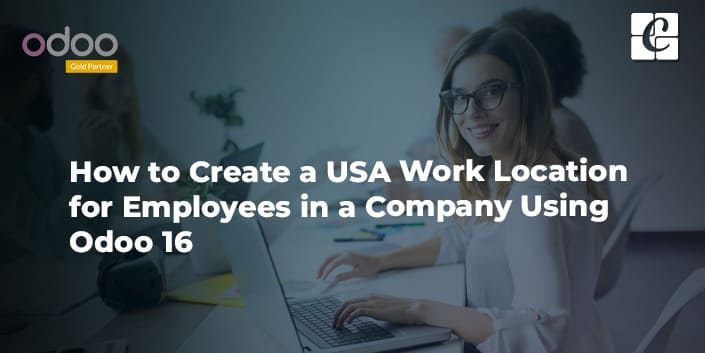 How to Create a US Work Location for Employees in a Company using Odoo 16?