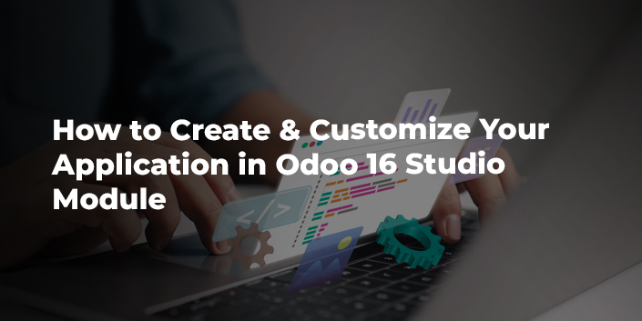 How to Create & Customize Your Application in Odoo 16 Studio Module How to Create & Customize Your Application in Odoo 16 Studio Module