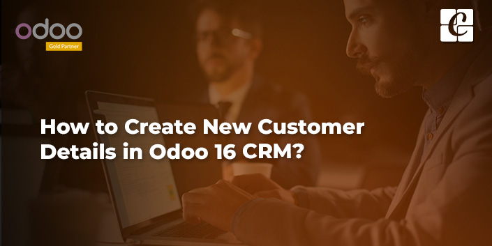 How to Create New Customer Details in Odoo 16 CRM?