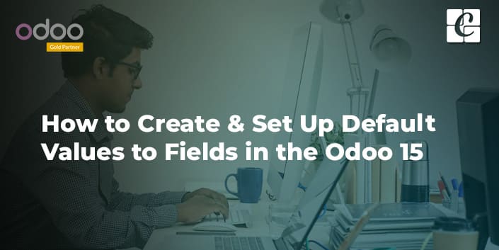How To Create And Set Up Default Values To Fields In The Odoo 15