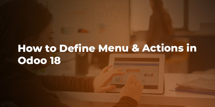 How to Define Menu & Actions in Odoo 18