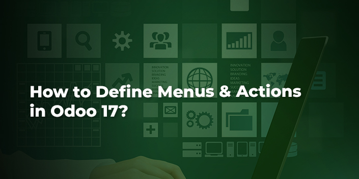 How to Define Menus & Actions in Odoo 17?