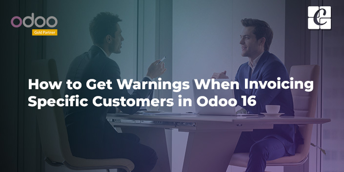 How to Get warnings when invoicing specific customers in Odoo 16?