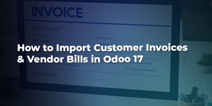 How to Import Customer Invoices & Vendor Bills in Odoo 17
