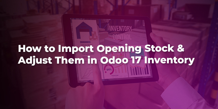 How to Import Opening Stock & Adjust Them in Odoo 17 Inventory