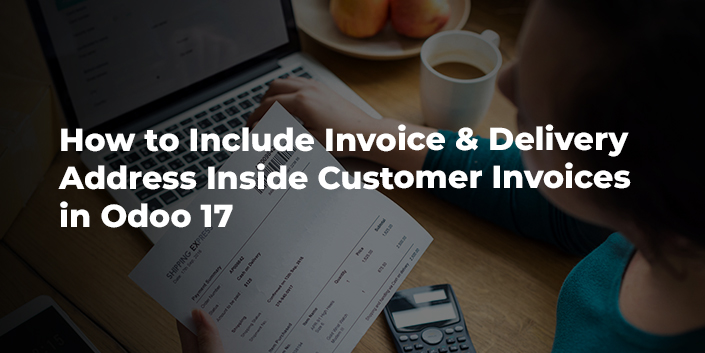How to Include Invoice & Delivery Address Inside Customer Invoices in Odoo 17