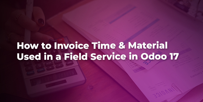 How to Invoice Time & Material Used in a Field Service in Odoo 17