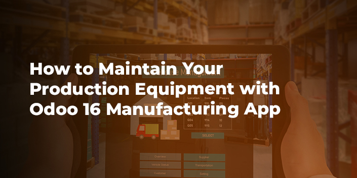 How to Maintain Your Production Equipment with Odoo 16 Manufacturing App
