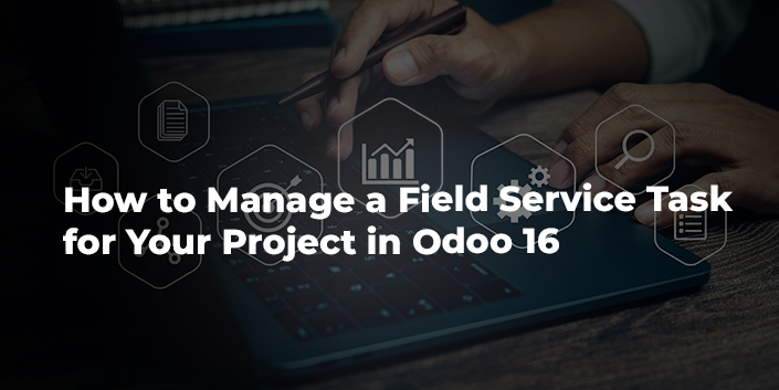 How to Manage a Field Service Task for Your Project in Odoo 16