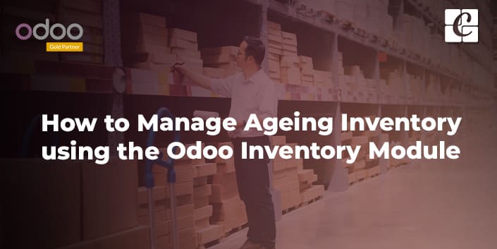 How to Manage Ageing Inventory using the Odoo Inventory Module