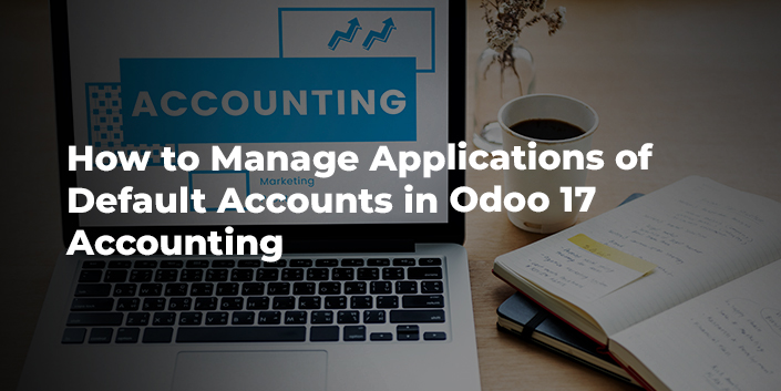 How to Manage Applications of Default Accounts in Odoo 17 Accounting