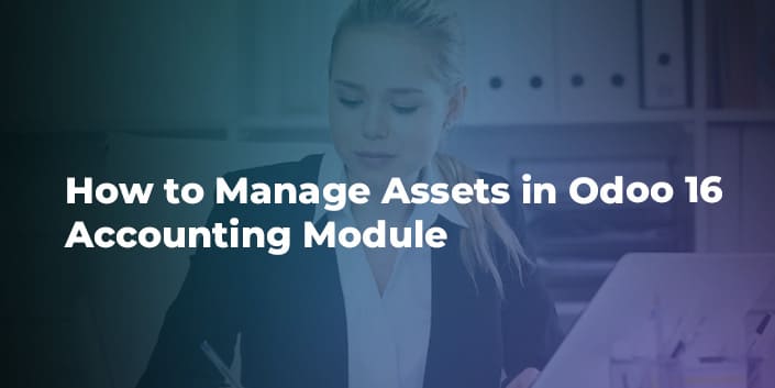 How to Manage Assets in Odoo 16 Accounting Module.