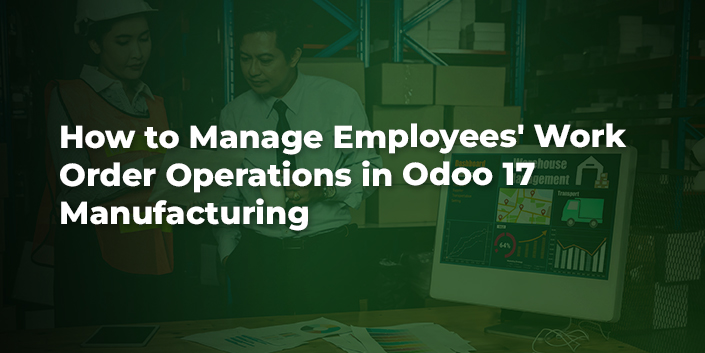 How to Manage Employees' Work Order Operations in Odoo 17 Manufacturing