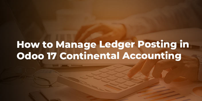 How to Manage Ledger Posting in Odoo 17 Continental Accounting