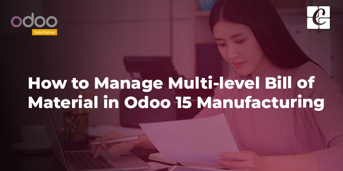 How to Manage Multi-level Bill of Material in Odoo 15 Manufacturing