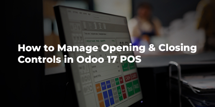 How To Manage Opening And Closing Controls In Odoo 17 Pos