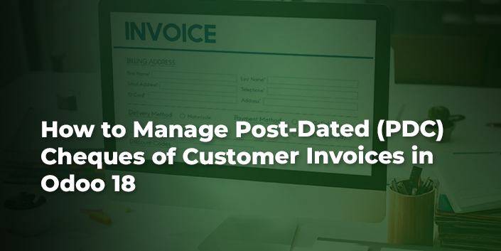 How to Manage Post-Dated (PDC) Cheques of Customer Invoices in Odoo 18