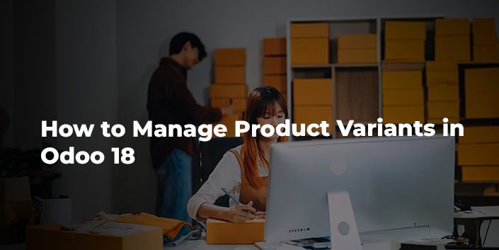 How to Manage Product Variants in Odoo 18