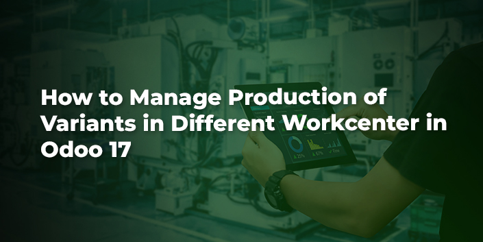 How to Manage Production of Variants in Different Workcenter in Odoo 17