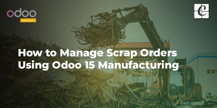 How to Manage Scrap Orders Using Odoo 15 Manufacturing