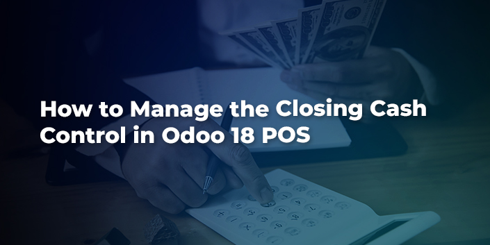How to Manage the Closing Cash Control in Odoo 18 POS