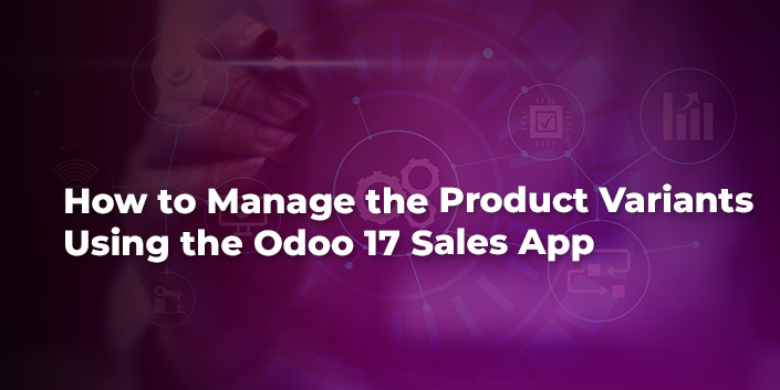 How to Manage the Product Variants Using the Odoo 17 Sales App