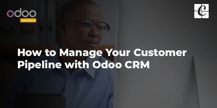 How To Manage Your Customer Pipeline With Odoo Crm
