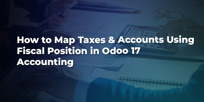 How to Map Taxes & Accounts Using Fiscal Position in Odoo 17 Accounting