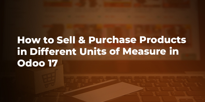 How to Sell & Purchase Products in Different Units of Measure in Odoo 17